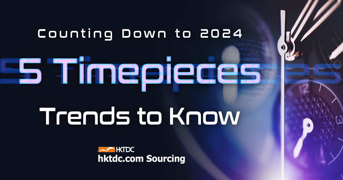 Clock Ticking! Watch Out the 2024 Trends for Timepieces - HKTDC Newsbites